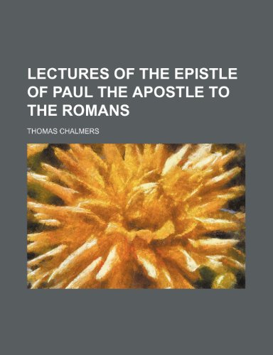 Lectures of the Epistle of Paul the Apostle to the Romans by Thomas ...