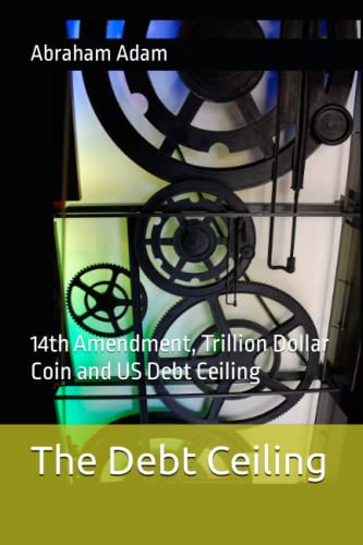 The Debt Ceiling: 14th Amendment and Debt Ceiling by Abraham Adam ...