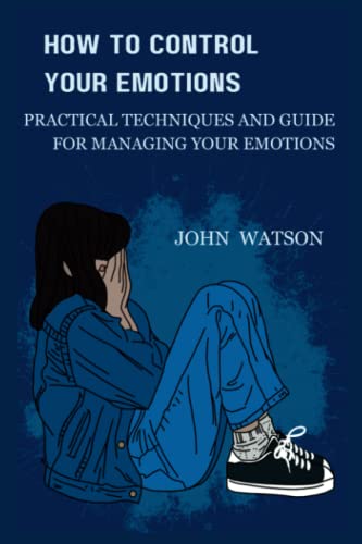 HOW TO CONTROL YOUR EMOTIONS: Practical Techniques and Guide for ...