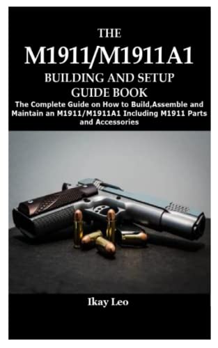 THE M1911/M1911A1 BUILDING AND SETUP GUIDE BOOK: The Complete Guide on ...