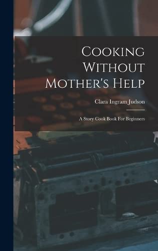 Cooking Without Mother's Help: A Story Cook Book For Beginners by Clara ...