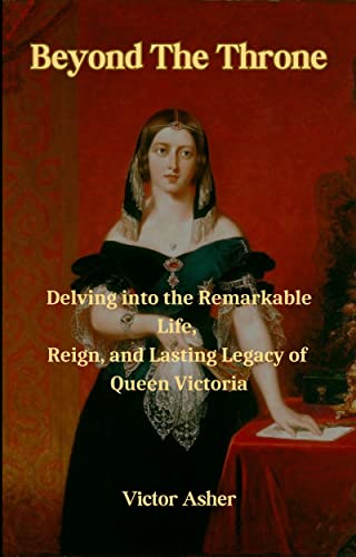 Beyond The Throne: Delving into the Remarkable Life, Reign, and Lasting ...