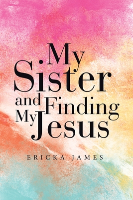 My Sister and Finding My Jesus by Ericka James | Goodreads
