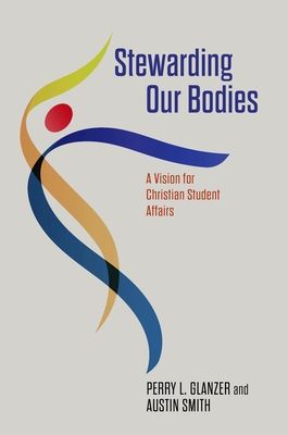 Stewarding Our Bodies: A Vision for Christian Student Affairs by Perry ...