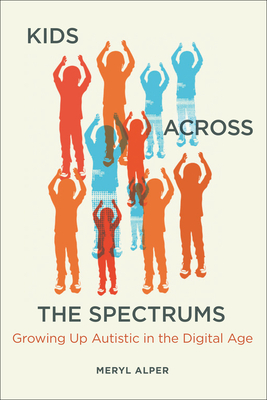 Kids Across the Spectrums: Growing Up Autistic in the Digital Age by ...