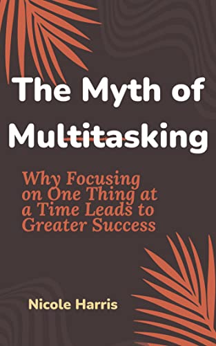 The Myth of Multitasking: Why Focusing on One Thing at a Time Leads to ...