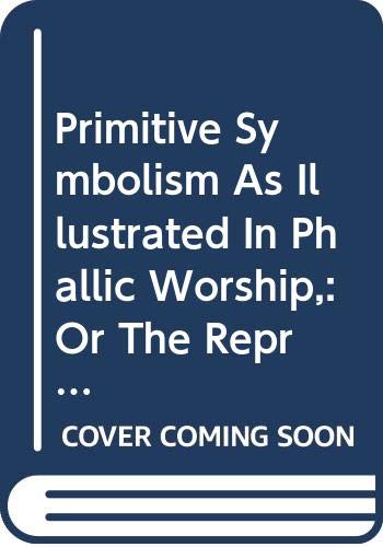 Primitive Symbolism As Illustrated In Phallic Worship,: Or The ...