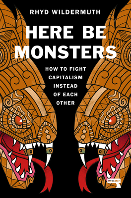 Here Be Monsters: How to Fight Capitalism Instead of Each Other by Rhyd ...
