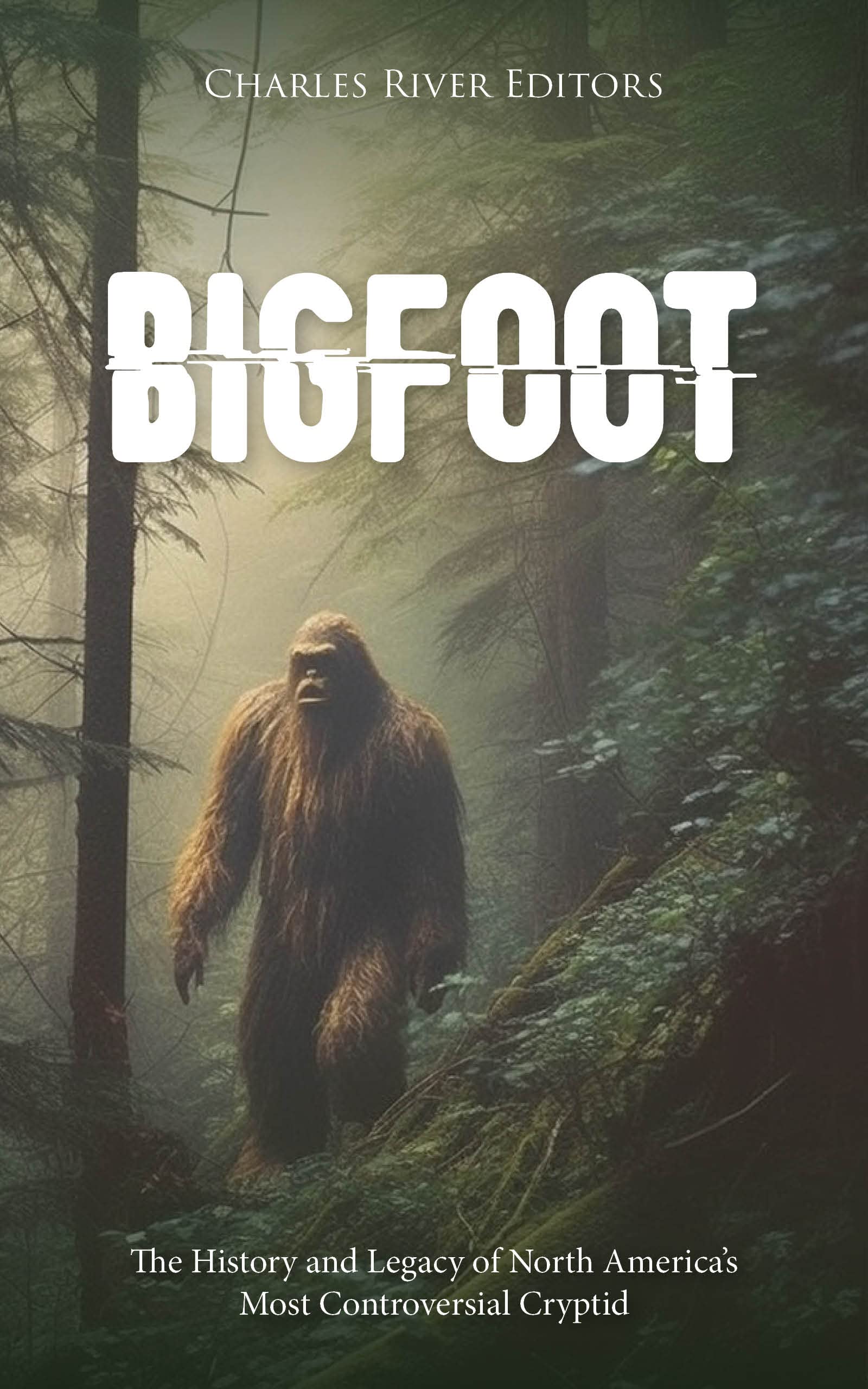 Bigfoot: The History and Legacy of North America’s Most Controversial ...