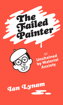 The Failed Painter: Or: Unchained by Material Anxiety by Ian Lynam ...