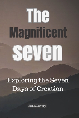 The Magnificent Seven: Exploring the Seven Days of Creation by John ...