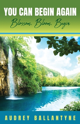 You Can Begin Again: Blossom, Bloom, Begin by Audrey Ballantyne | Goodreads