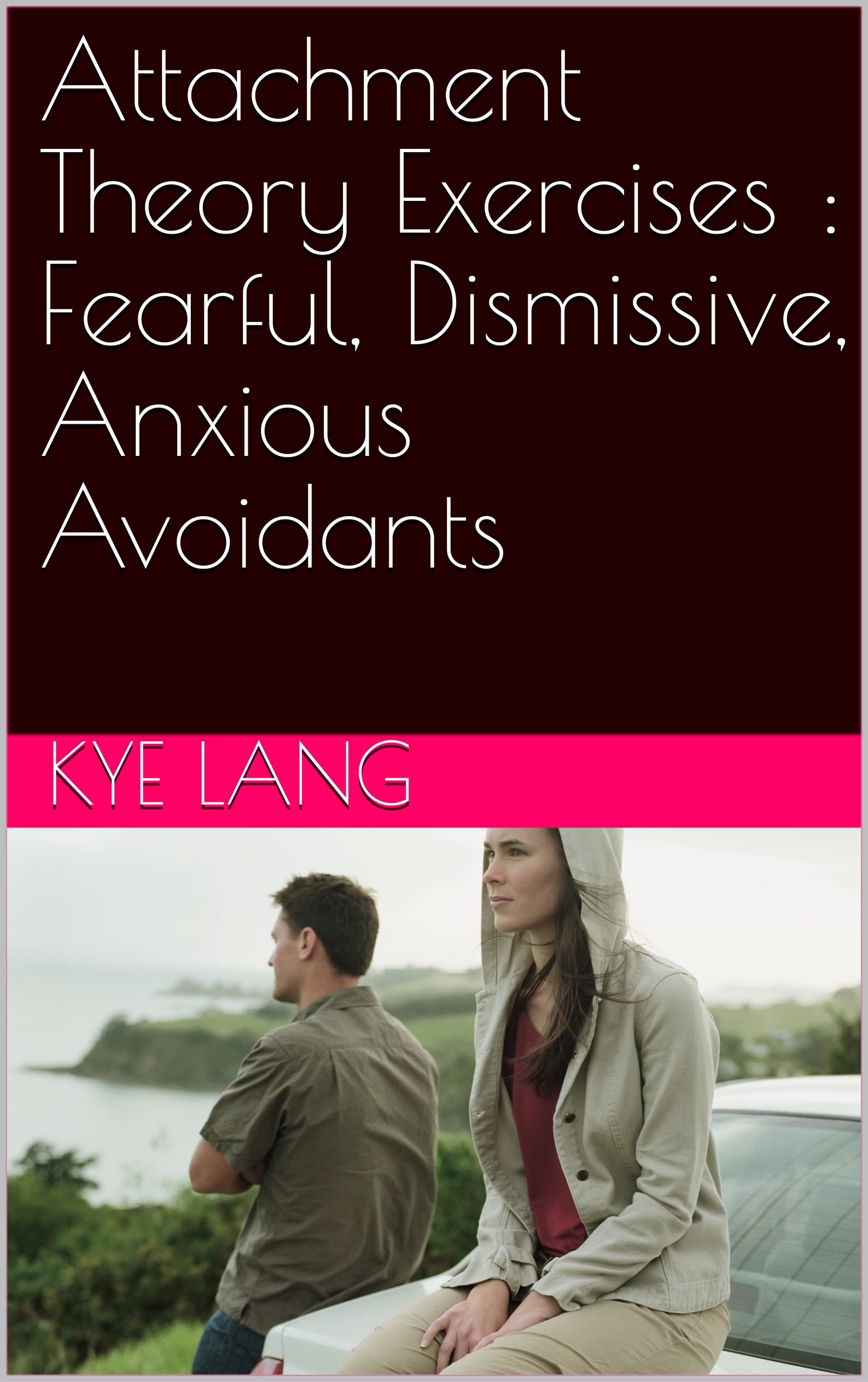 Attachment Theory Exercises : Fearful, Dismissive, Anxious Avoidants by Kye Lang | Goodreads