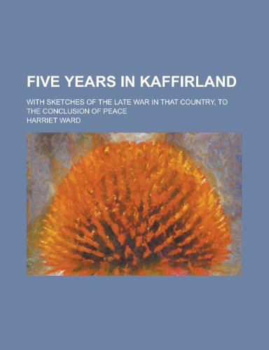 Five Years in Kaffirland; With Sketches of the Late War in That Country ...