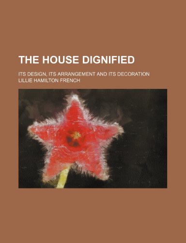 The house dignified; its design, its arrangement and its decoration by ...