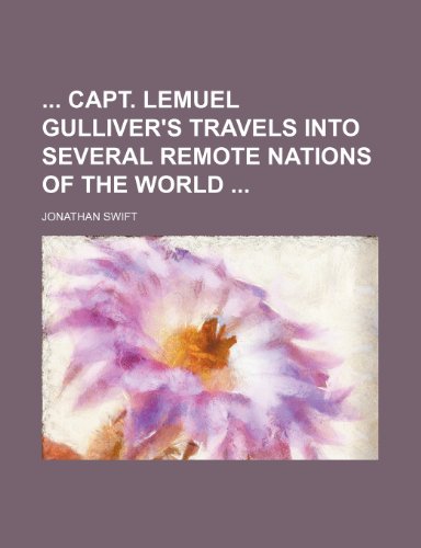 Capt. Lemuel Gulliver's travels into several remote nations of the world by Jonathan Swift ...