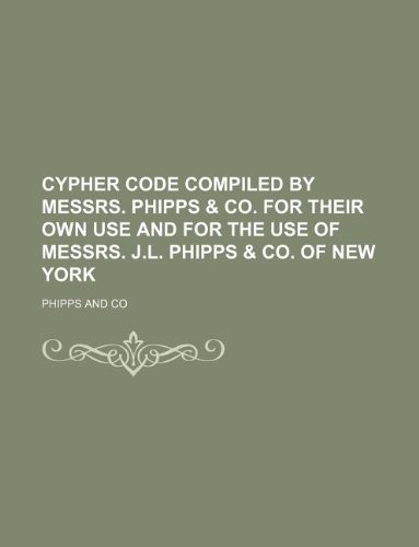 Cypher Code Compiled by Messrs. Phipps & Co. for Their Own Use and for ...