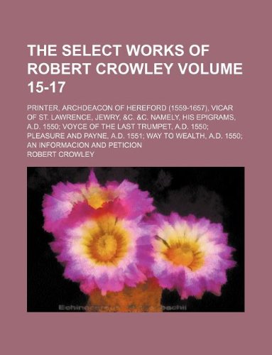 The select works of Robert Crowley Volume 15-17; printer, archdeacon of ...