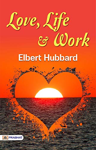 Love, Life & Work: Elbert Hubbard's Philosophical Insights on Love ...