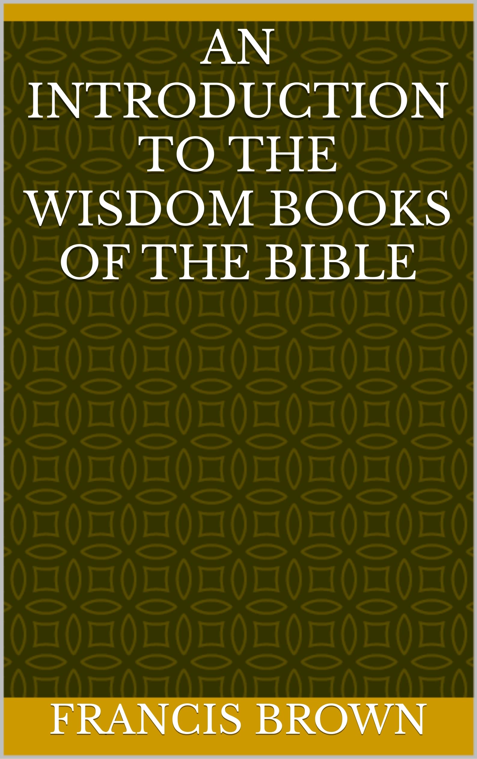 An Introduction To The Wisdom Books Of The Bible By Francis Brown an-introduction-to-the-wisdom-books-of-the-bible-by-francis-brown