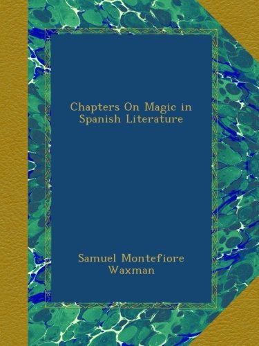 Chapters On Magic in Spanish Literature by Samuel Montefiore Waxman ...