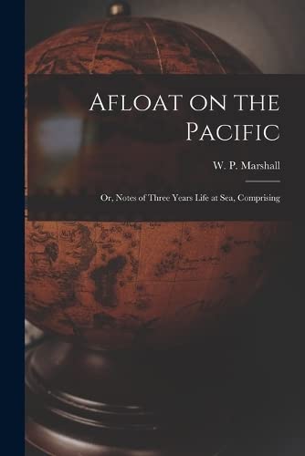 Afloat on the Pacific; Or, Notes of Three Years Life at Sea, Comprising ...