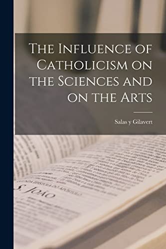 The Influence of Catholicism on the Sciences and on the Arts by Salas y ...