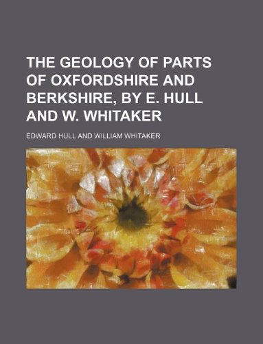 The geology of parts of Oxfordshire and Berkshire, by E. Hull and W. Whitaker by Edward Hull ...