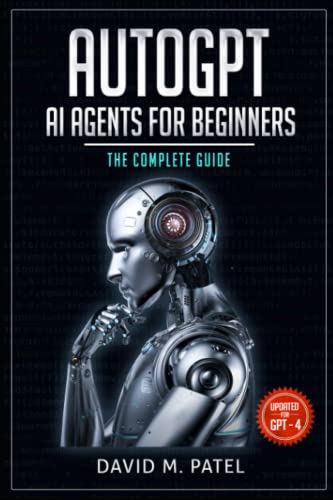 AutoGPT: AI Agents for Beginners - The Complete Guide by David M. Patel | Goodreads