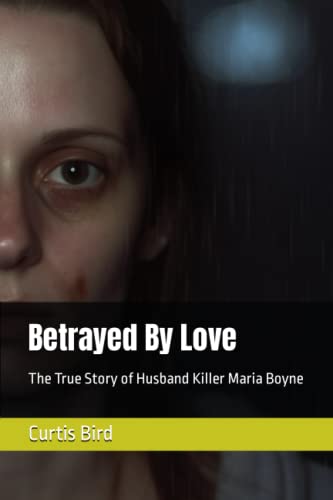 Betrayed By Love: The True Story of Husband Killer Maria Boyne by ...
