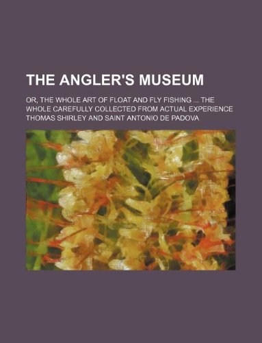 The angler's museum; or, The whole art of float and fly fishing ... The ...