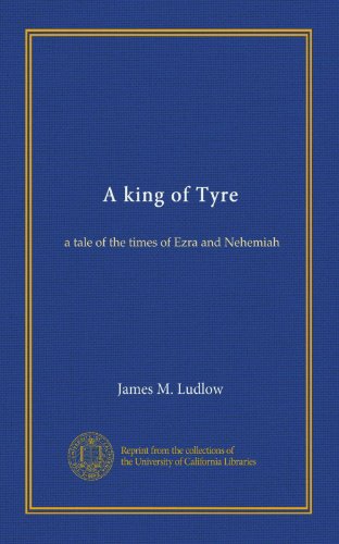 A king of Tyre: a tale of the times of Ezra and Nehemiah by James ...