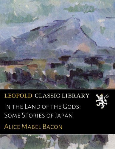 In the Land of the Gods: Some Stories of Japan by Alice Mabel Bacon ...