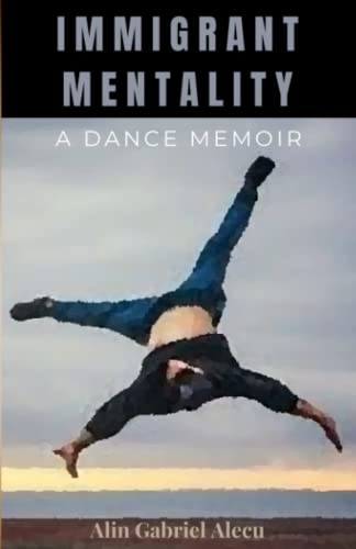 Immigrant Mentality: A Dance Memoir by Alin Gabriel Alecu | Goodreads