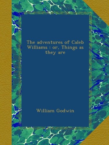 The adventures of Caleb Williams : or, Things as they are by William Godwin | Goodreads