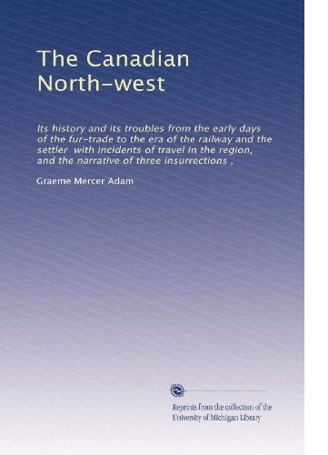The Canadian North-west by Graeme Mercer Adam | Goodreads