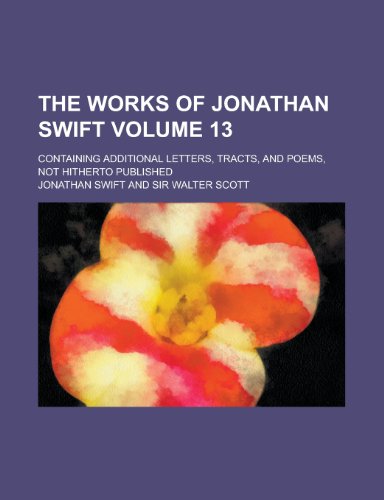 The Works of Jonathan Swift; Containing Additional Letters, Tracts, and Poems, Not Hitherto ...