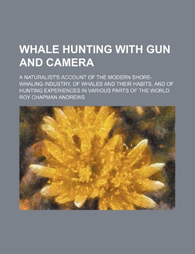 Whale hunting with gun and camera; a naturalist's account of the modern ...