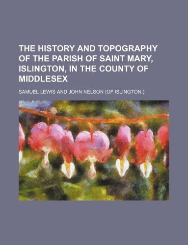 The History and Topography of the Parish of Saint Mary, Islington, in ...