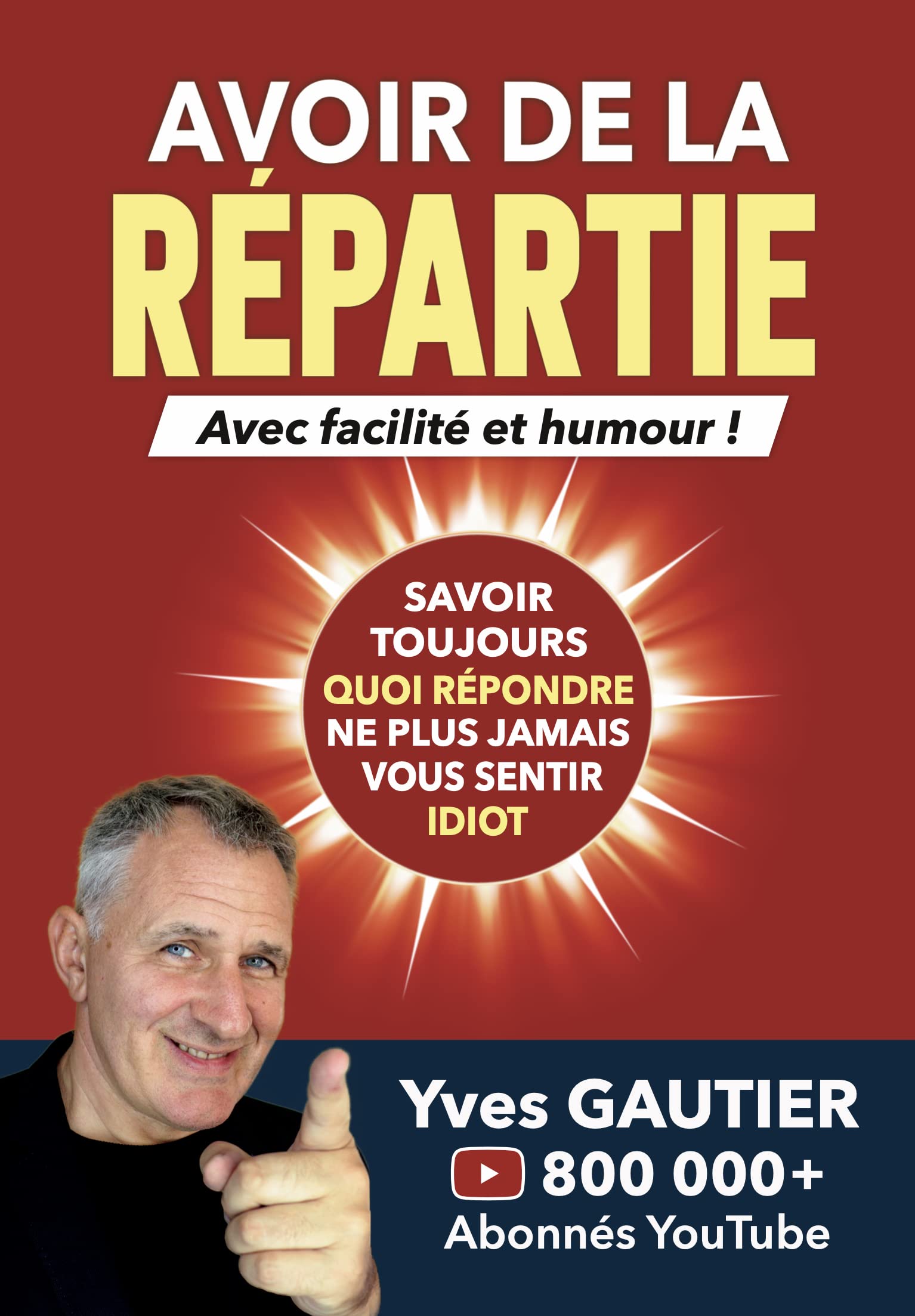 Avoir de la Répartie avec facilité et humour: Savoir toujours quoi répondre, ne plus jamais vous ...