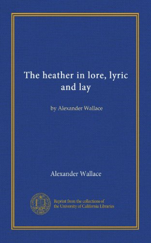 The heather in lore, lyric and lay: by Alexander Wallace by Alexander ...