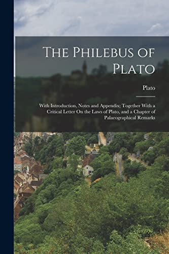 The Philebus of Plato: With Introduction, Notes and Appendix; Together ...