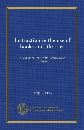 Instruction in the use of books and libraries: a text-book for normal ...