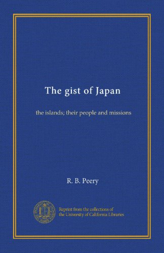 The gist of Japan: the islands; their people and missions by R.B. Peery ...
