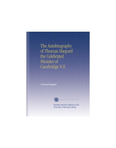 The Autobiography of Thomas Shepard the Celebrated Minister of ...