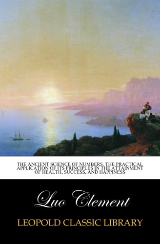 The ancient science of numbers. The practical application of its principles in the attainment of ...