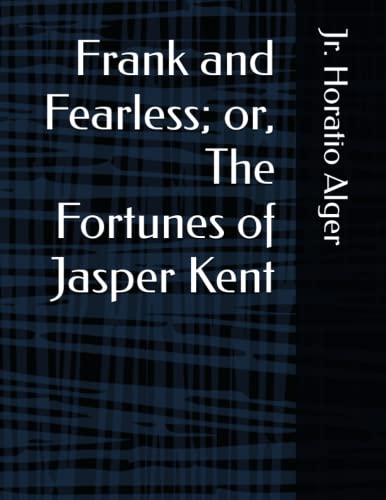 Frank and Fearless; or, The Fortunes of Jasper Kent by Horatio Alger Jr ...