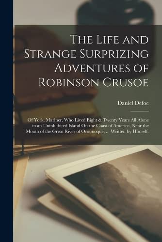The Life and Strange Surprizing Adventures of Robinson Crusoe: Of York ...