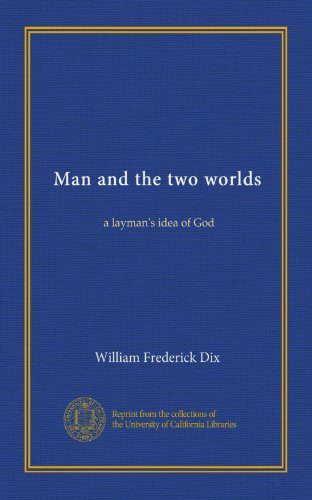 Man and the two worlds: a layman's idea of God by William Frederick Dix ...