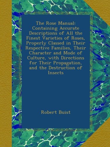 The Rose Manual: Containing Accurate Descriptions of All the Finest ...